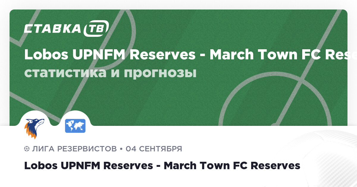 Lobos UPNFM Reserves — March Town FC Reserves: прогнозы 4 сентября 2025 ...